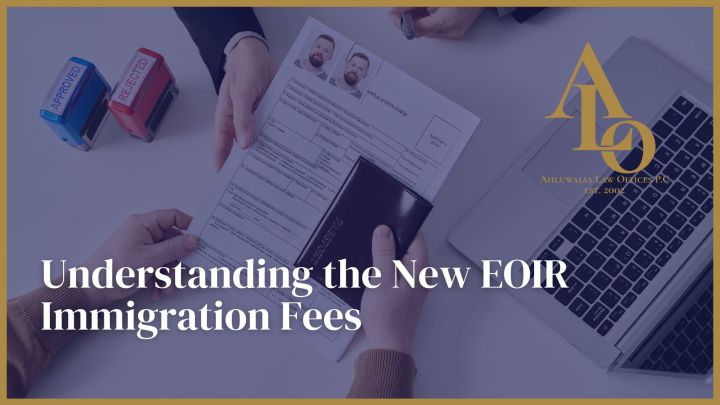Understanding the New EOIR Immigration Fees - Ahluwalia Law