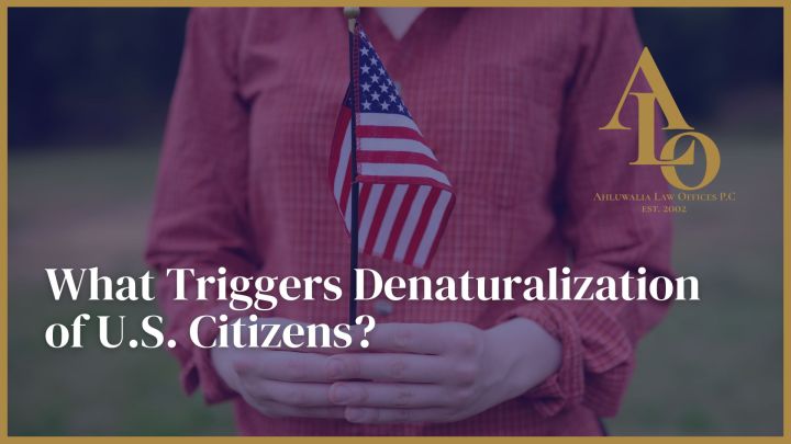 What Triggers Denaturalization of U.S. Citizens? - Ahluwalia Law